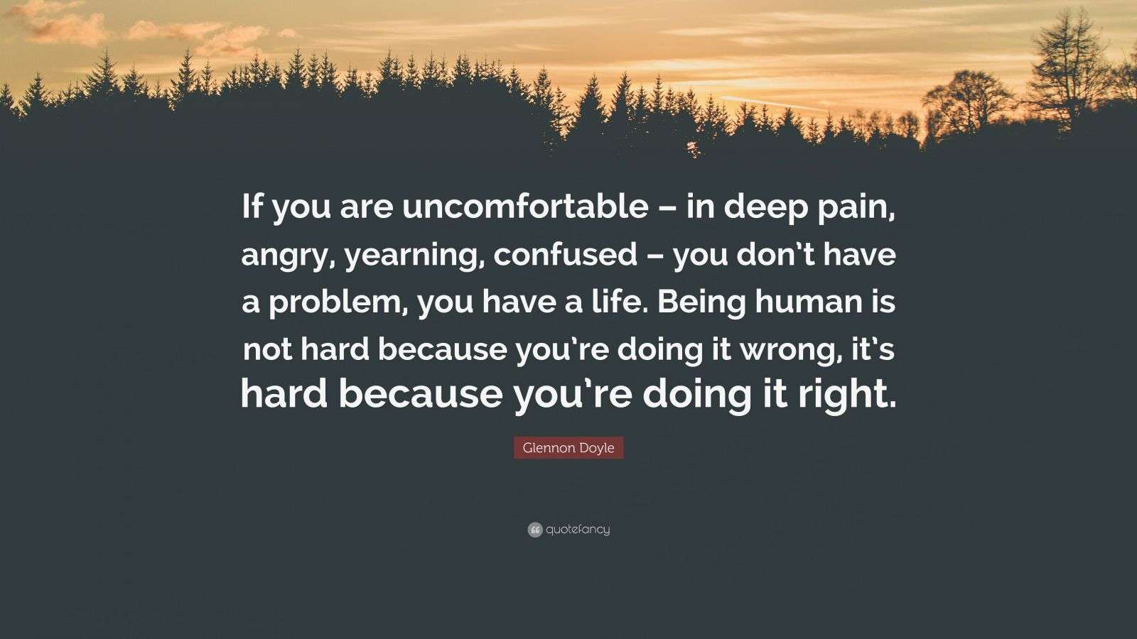 Glennon Doyle Quote: “If you are uncomfortable – in deep pain, angry ...