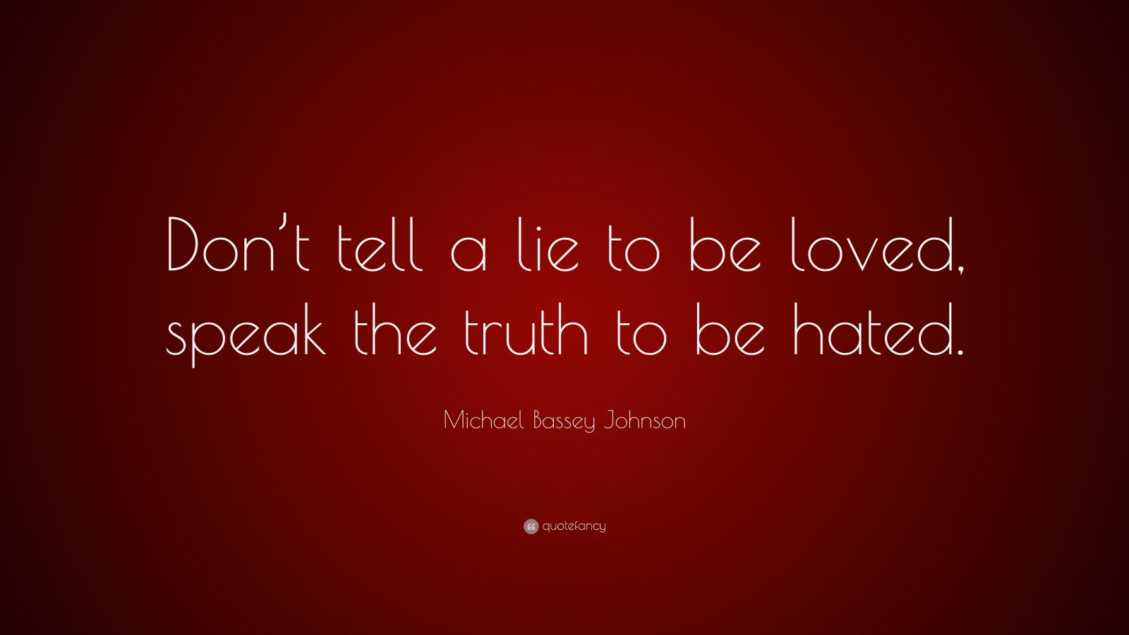 Michael Bassey Johnson Quote: “Don’t tell a lie to be loved, speak the ...