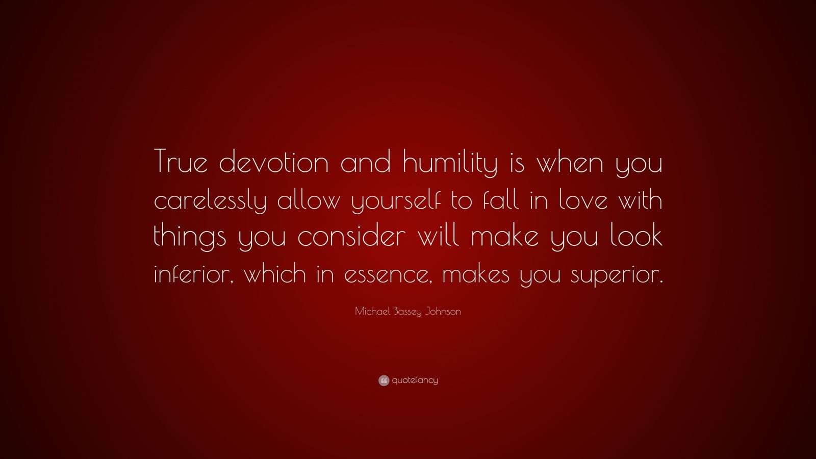 Michael Bassey Johnson Quote: “True devotion and humility is when you ...