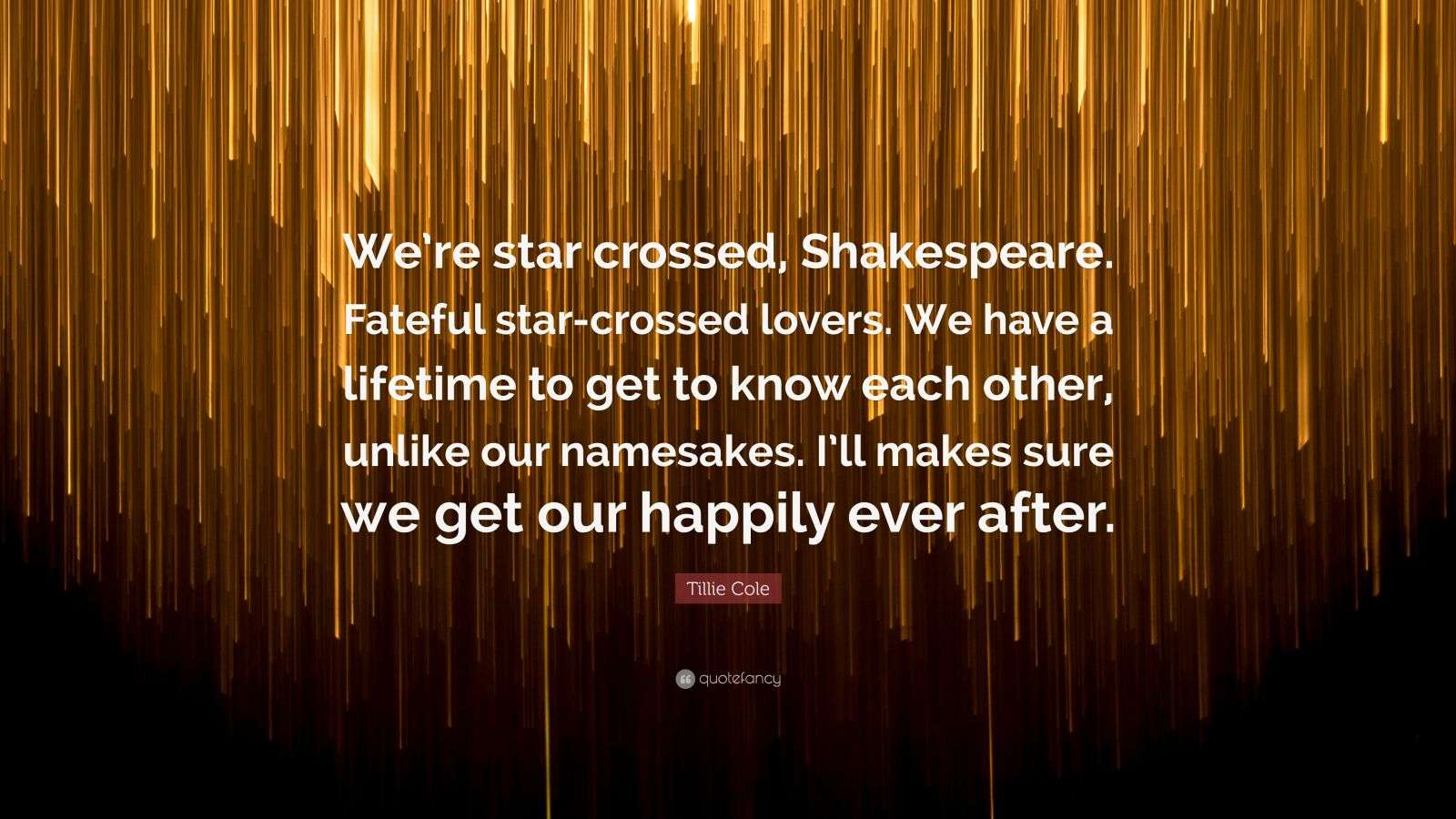 Tillie Cole Quote: “We’re star crossed, Shakespeare. Fateful star ...