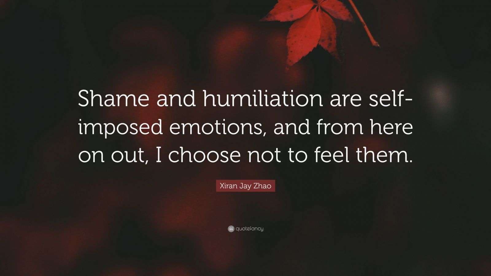 Xiran Jay Zhao Quote: “Shame and humiliation are self-imposed emotions ...