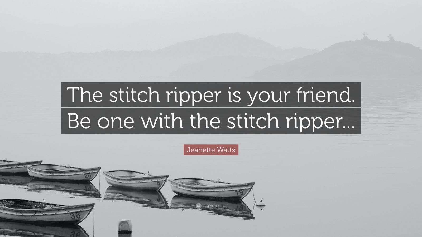 Jeanette Watts Quote: “The stitch ripper is your friend. Be one with ...