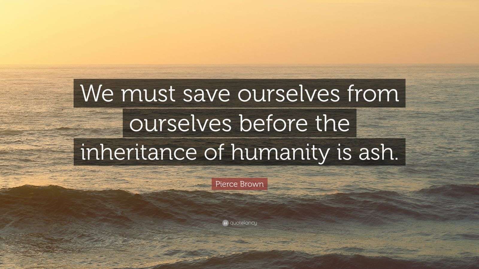 Pierce Brown Quote: “We must save ourselves from ourselves before the ...