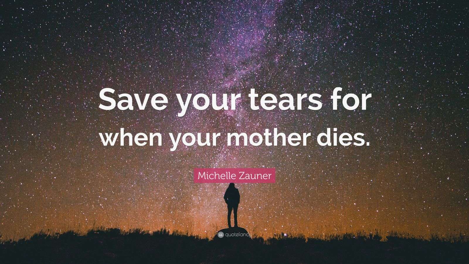 Michelle Zauner Quote: “Save your tears for when your mother dies.”