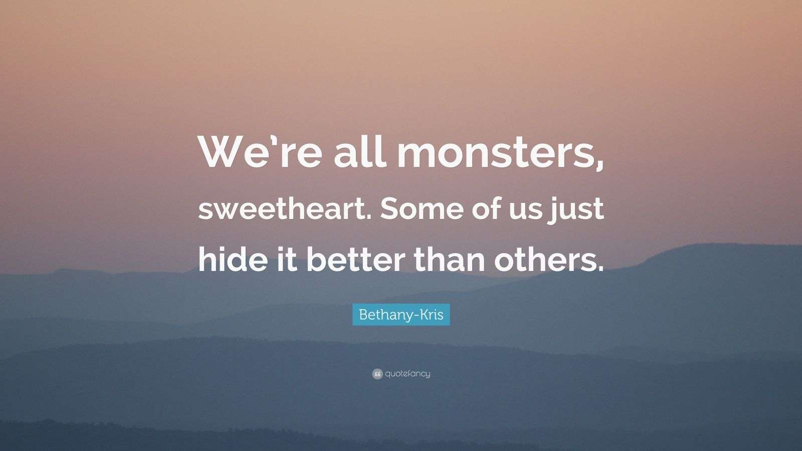 Bethany-Kris Quote: “We’re all monsters, sweetheart. Some of us just ...