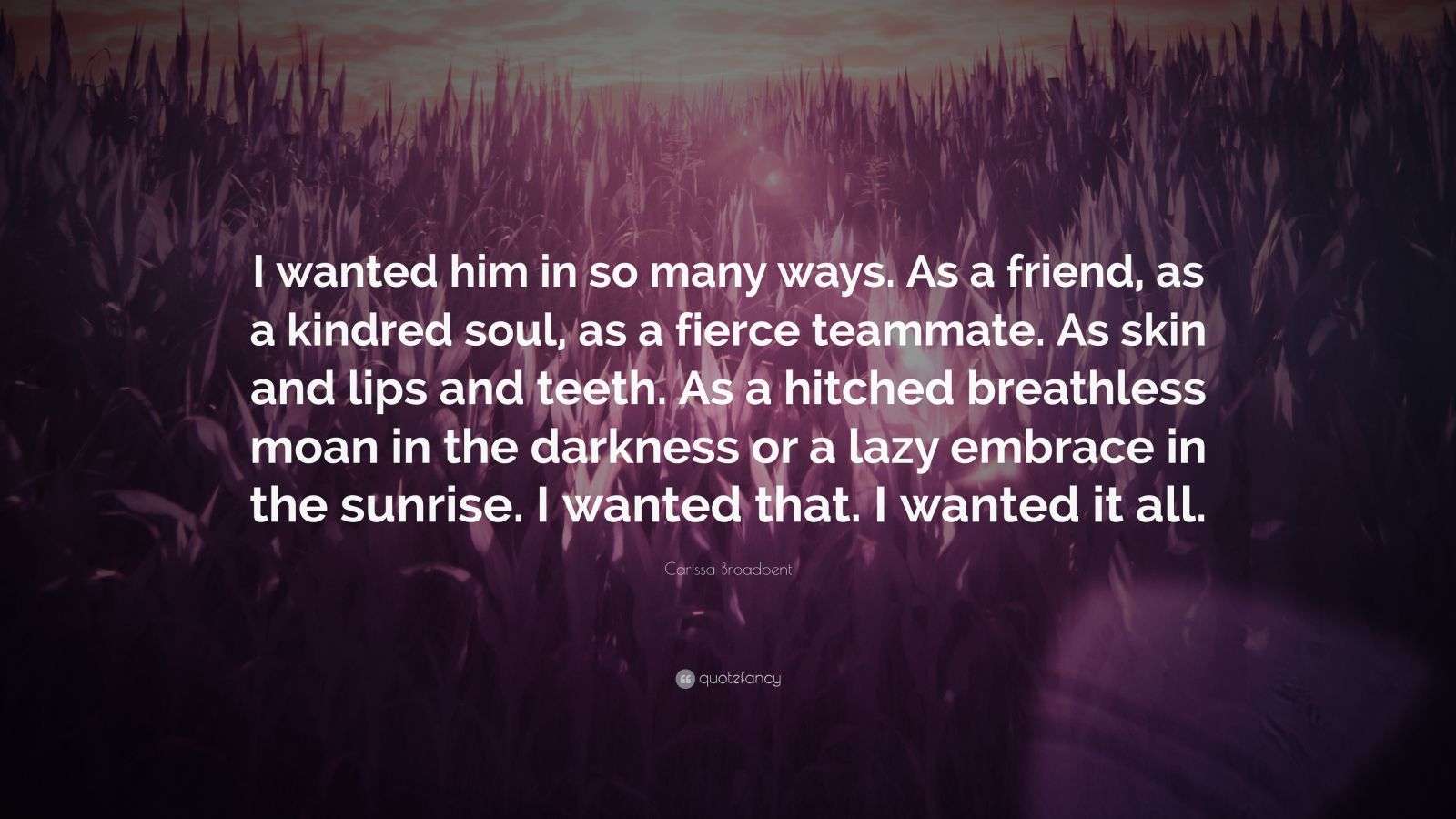 Carissa Broadbent Quote: “I wanted him in so many ways. As a friend, as ...