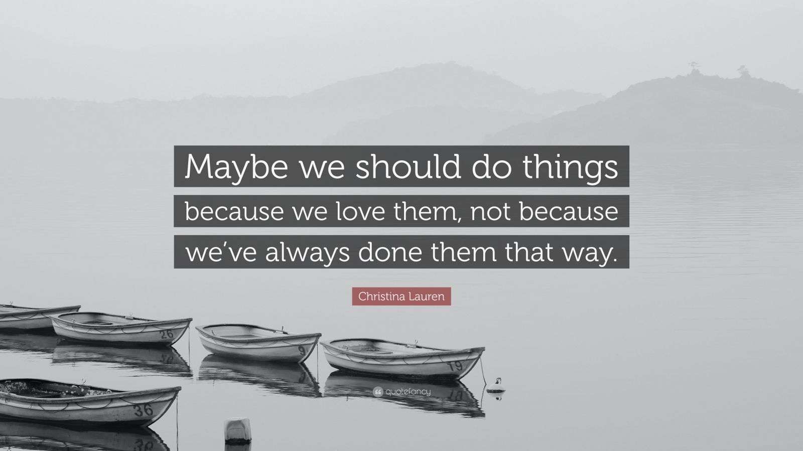 Christina Lauren Quote: “Maybe we should do things because we love them ...