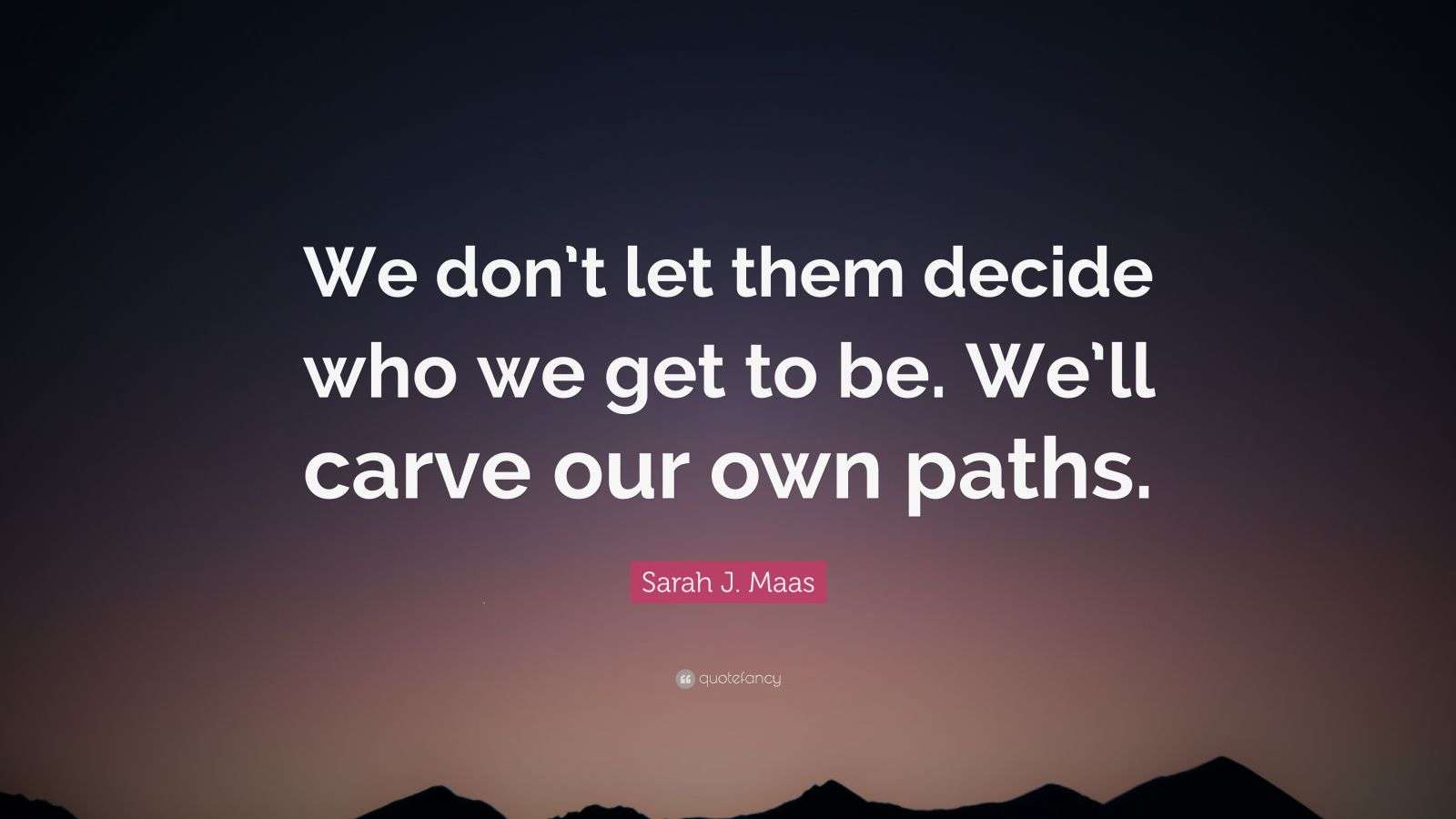 Sarah J. Maas Quote: “We don’t let them decide who we get to be. We’ll ...