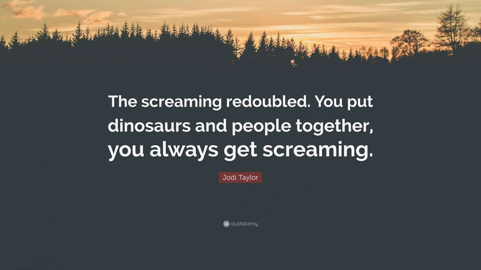 Jodi Taylor Quote: “The screaming redoubled. You put dinosaurs and ...