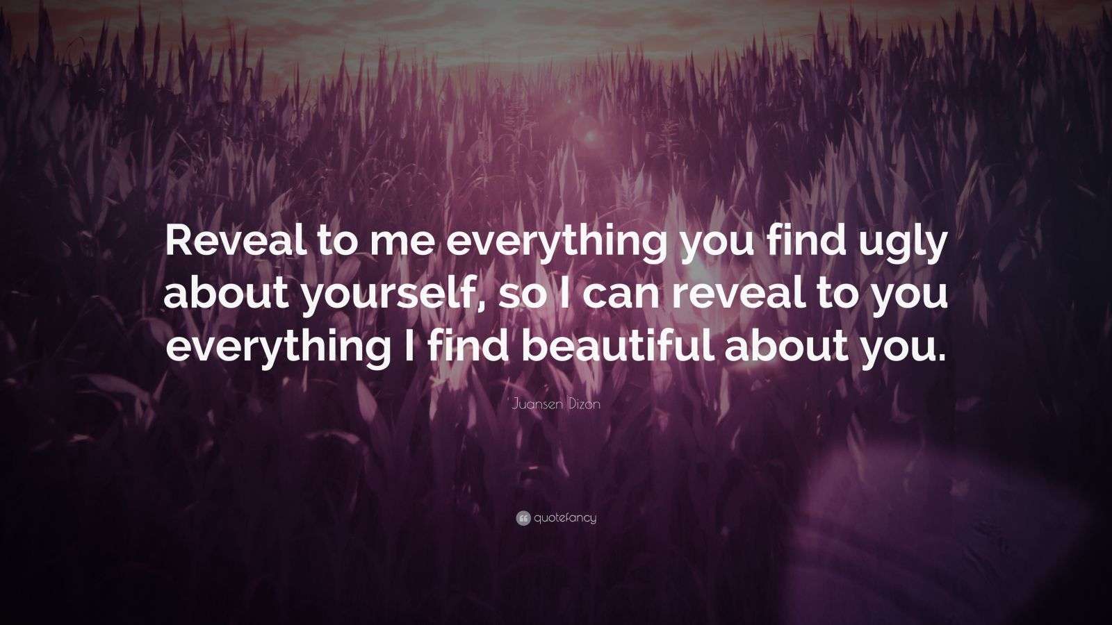 Juansen Dizon Quote: “Reveal to me everything you find ugly about ...