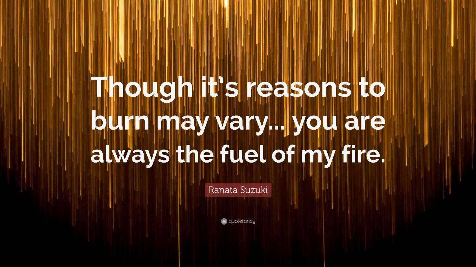 Ranata Suzuki Quote: “Though it’s reasons to burn may vary... you are ...