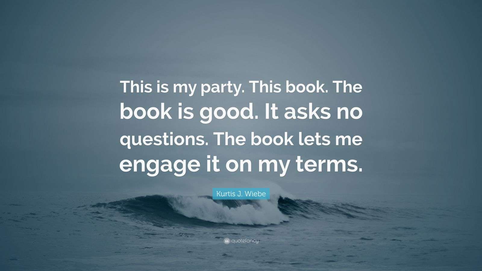 Kurtis J. Wiebe Quote: “This is my party. This book. The book is good ...