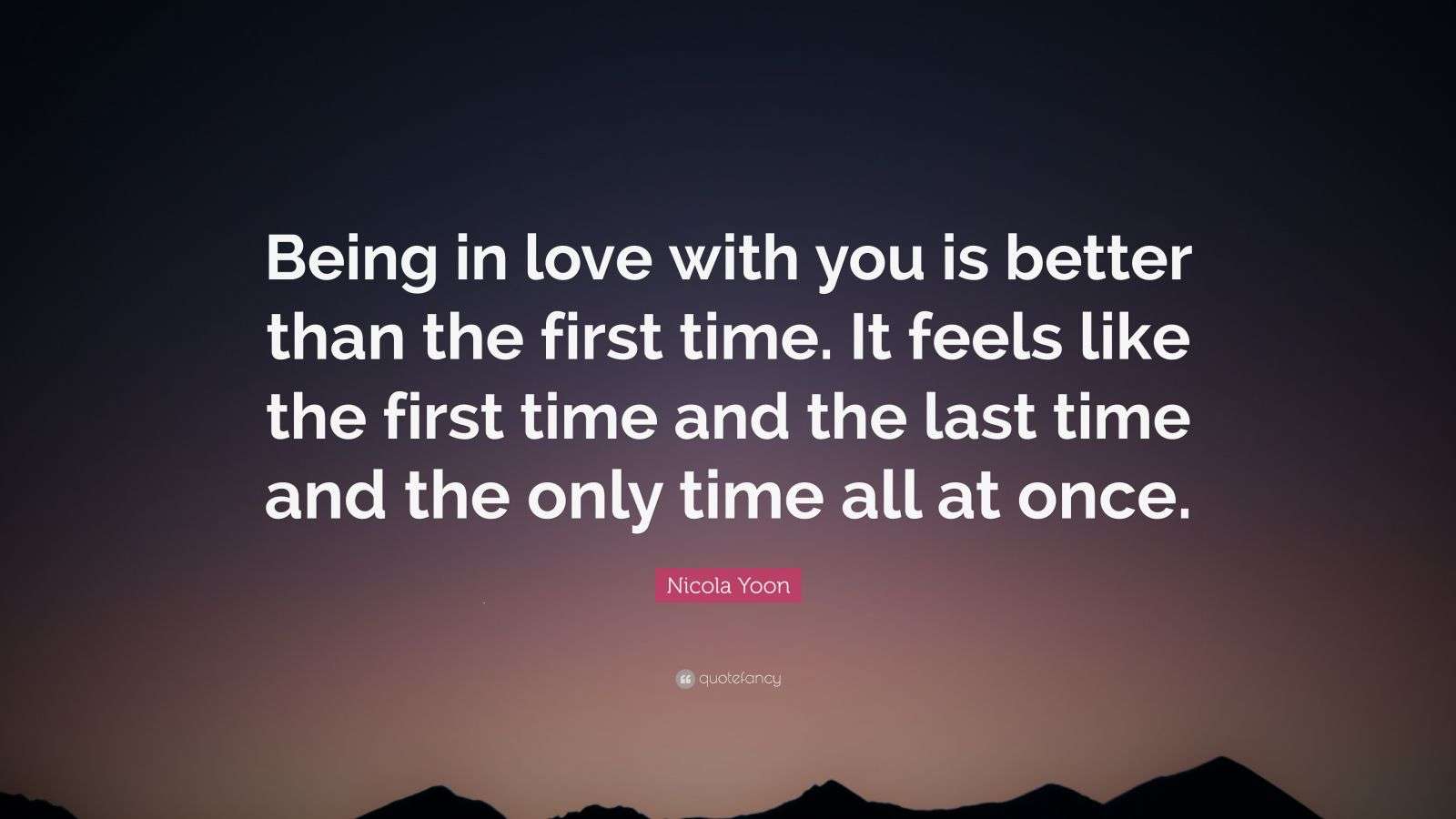 Nicola Yoon Quote: “Being in love with you is better than the first ...
