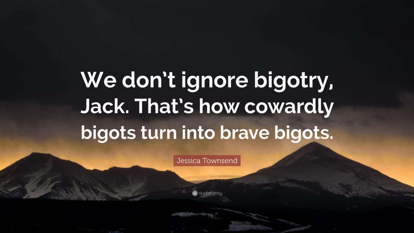 Jessica Townsend Quote: “We don’t ignore bigotry, Jack. That’s how ...