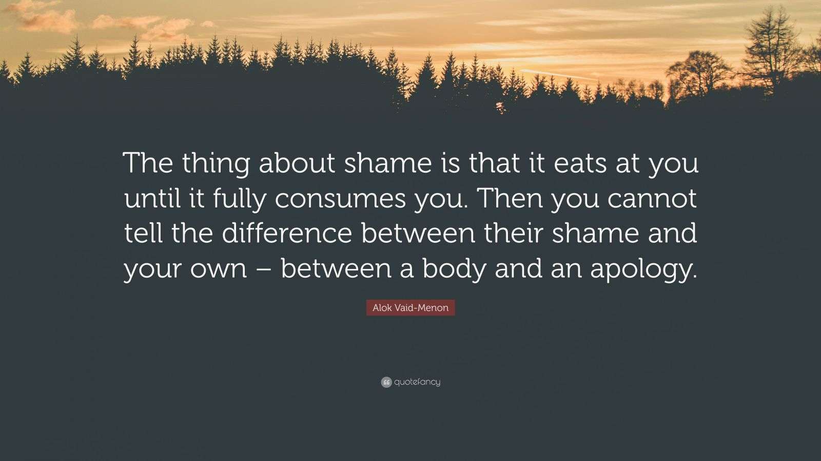Alok Vaid-Menon Quote: “The thing about shame is that it eats at you ...