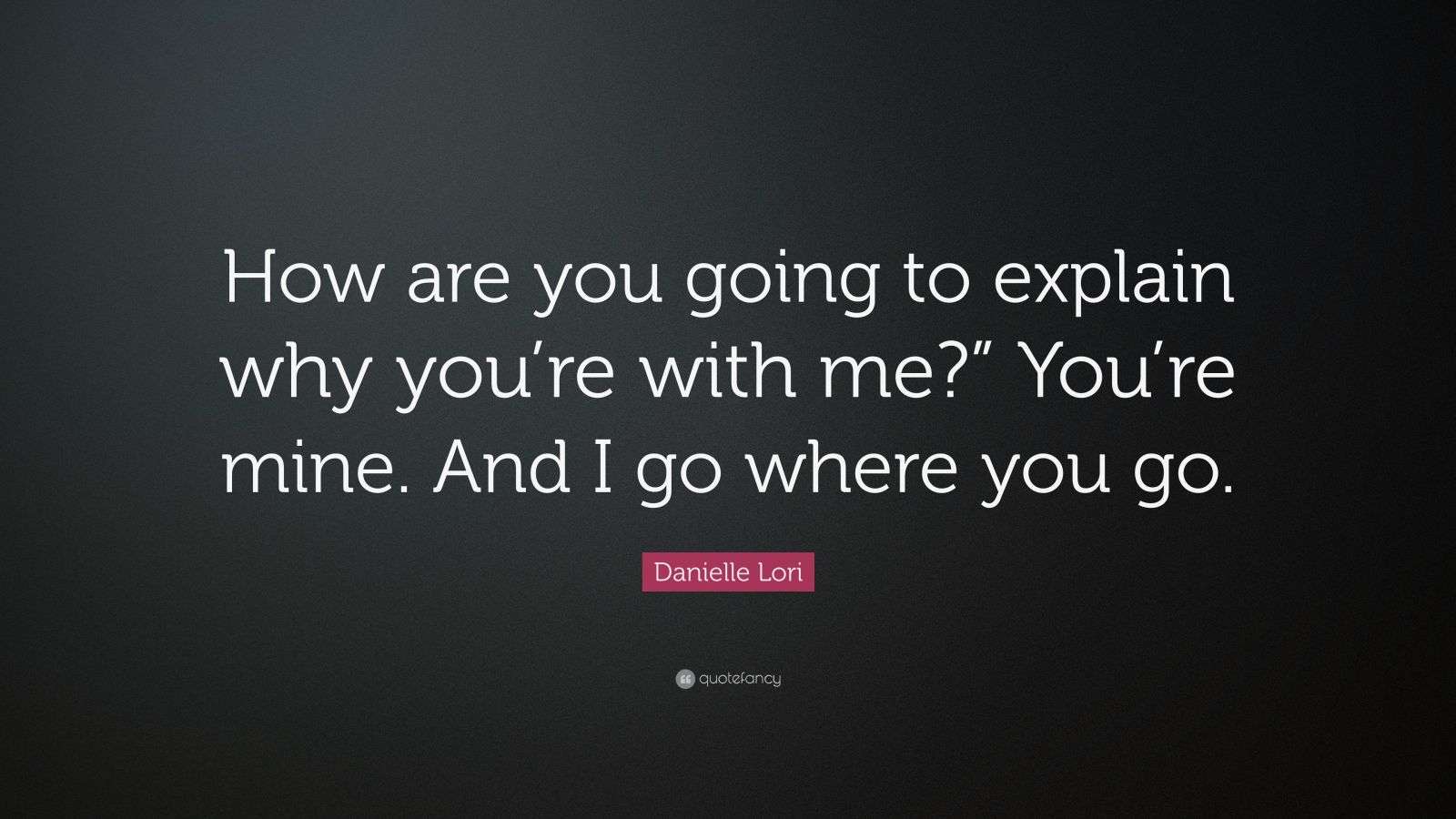 Danielle Lori Quote: “How are you going to explain why you’re with me ...