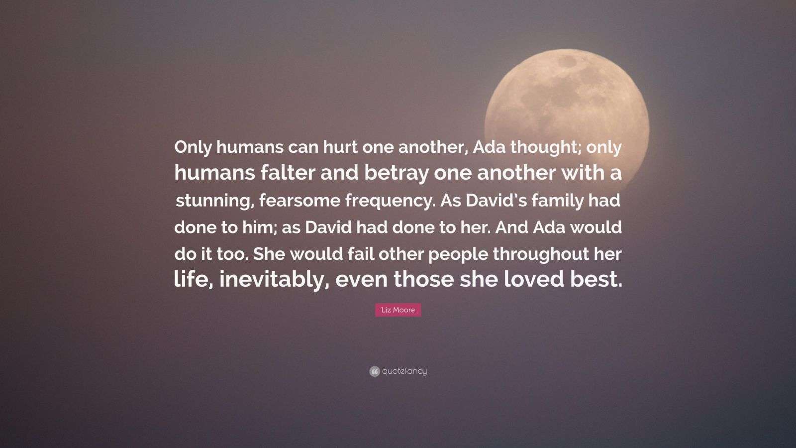 Liz Moore Quote: “Only humans can hurt one another, Ada thought; only ...
