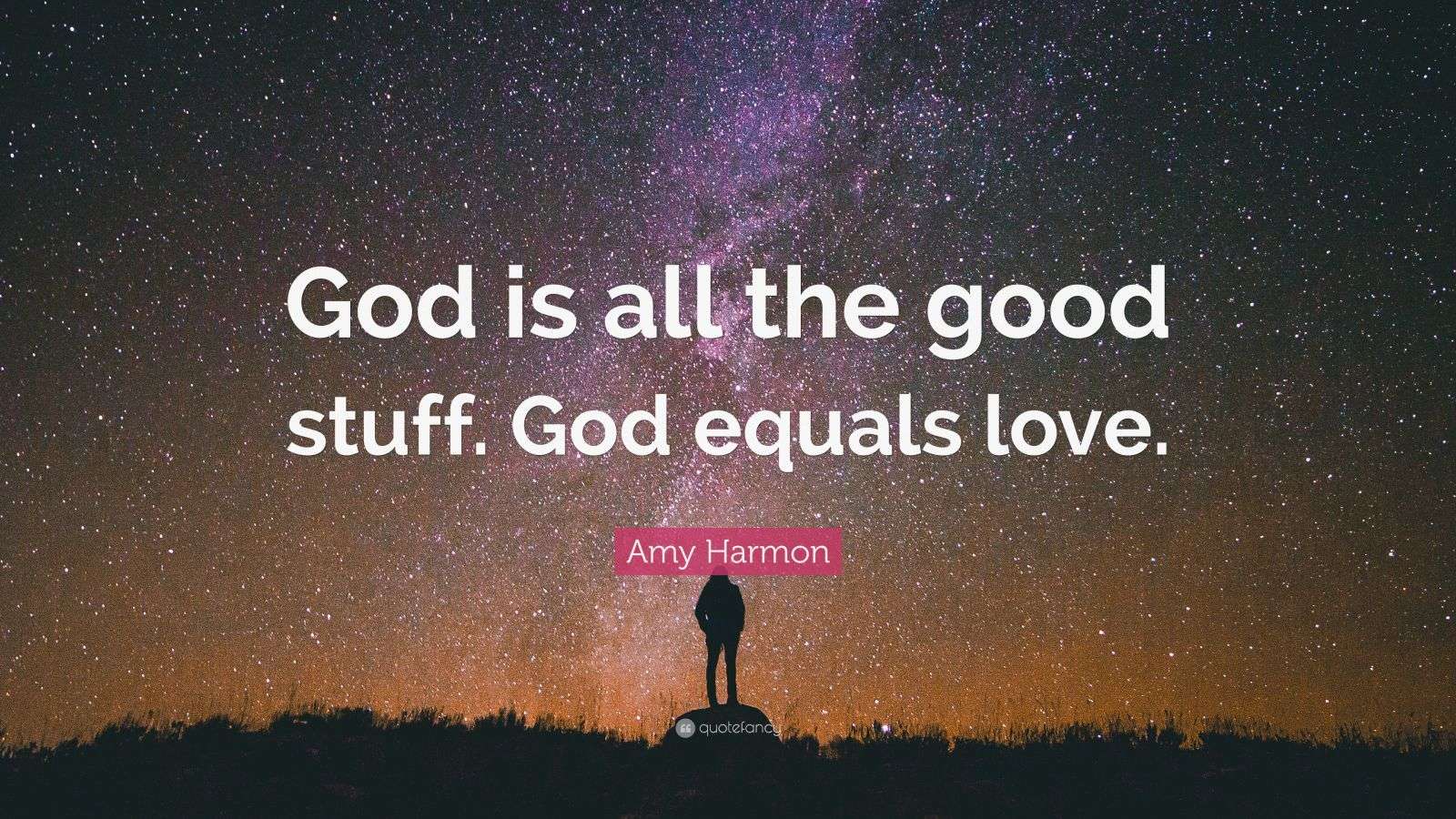 Amy Harmon Quote: “God is all the good stuff. God equals love.”
