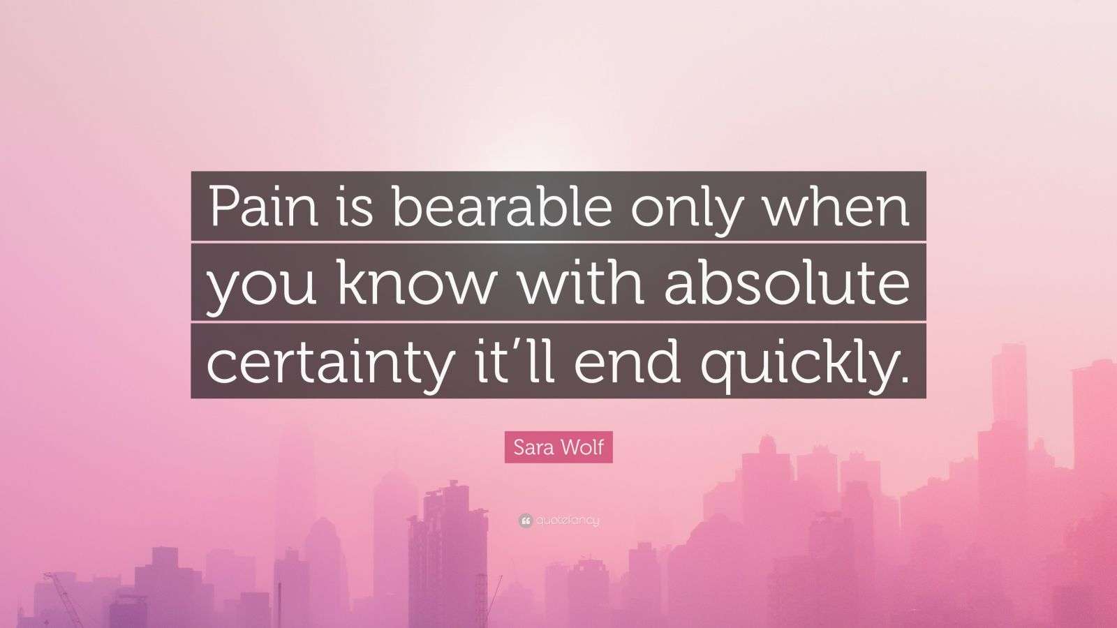 Sara Wolf Quote: “Pain is bearable only when you know with absolute ...