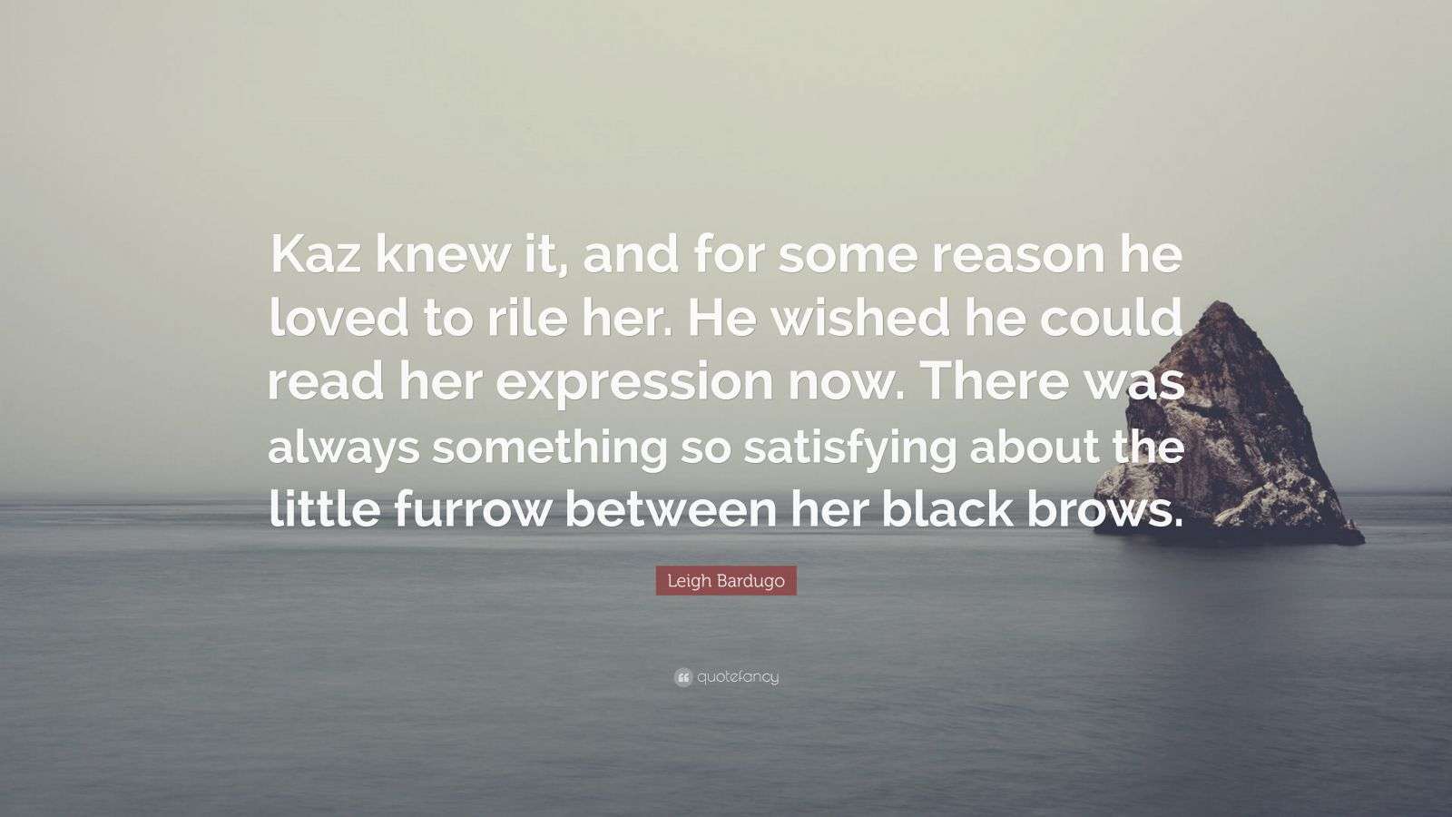 Leigh Bardugo Quote: “Kaz knew it, and for some reason he loved to rile ...
