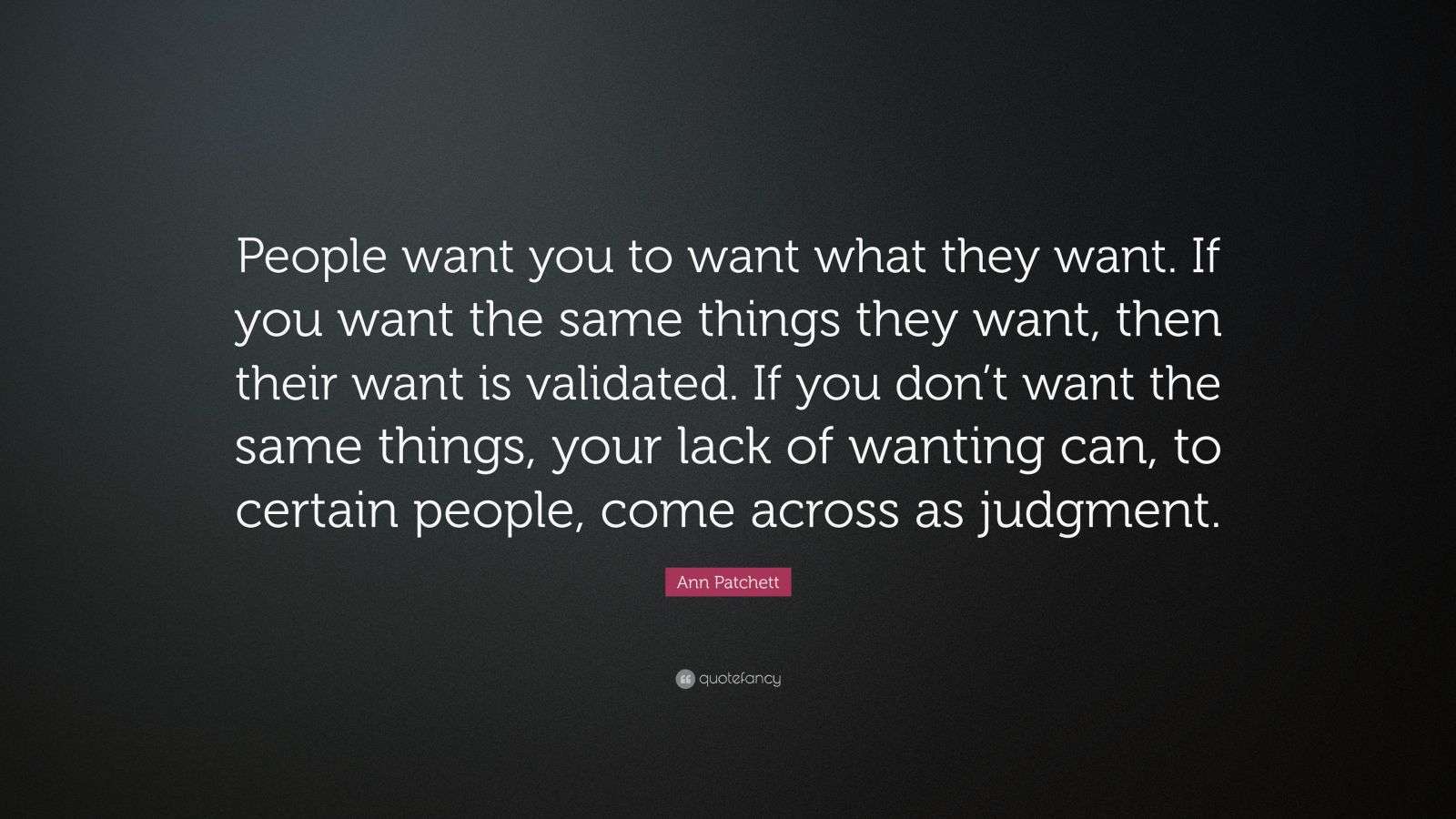 Ann Patchett Quote: “People want you to want what they want. If you ...