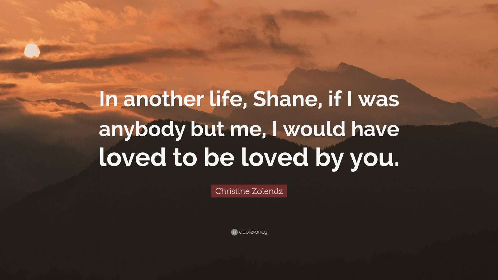 Christine Zolendz Quote: “In another life, Shane, if I was anybody but ...