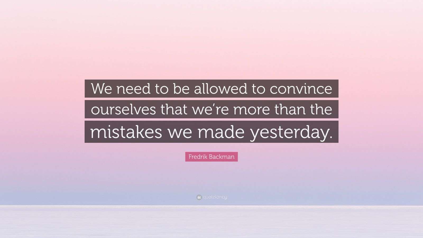 Fredrik Backman Quote: “We need to be allowed to convince ourselves ...