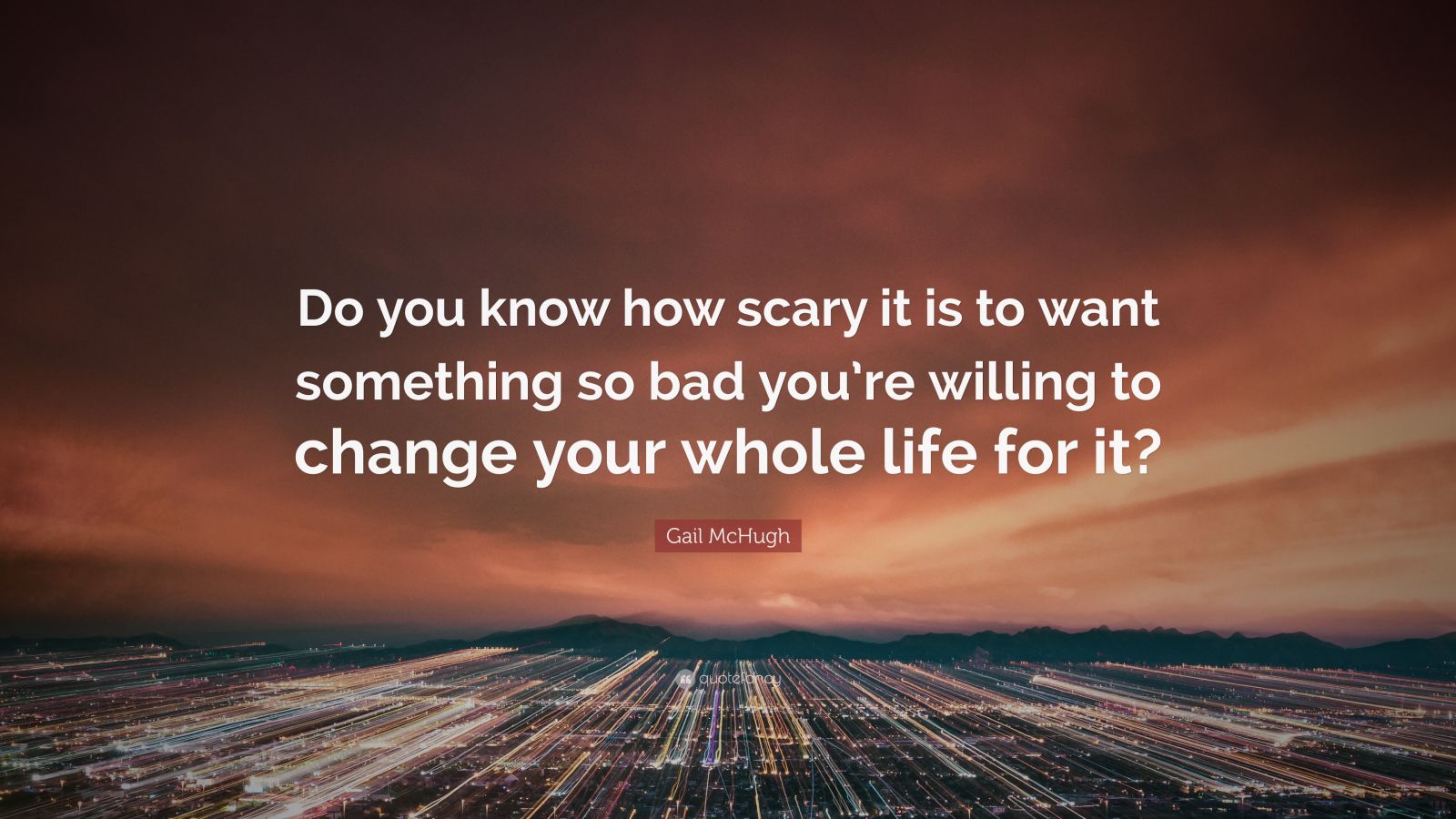 Gail McHugh Quote: “Do you know how scary it is to want something so ...