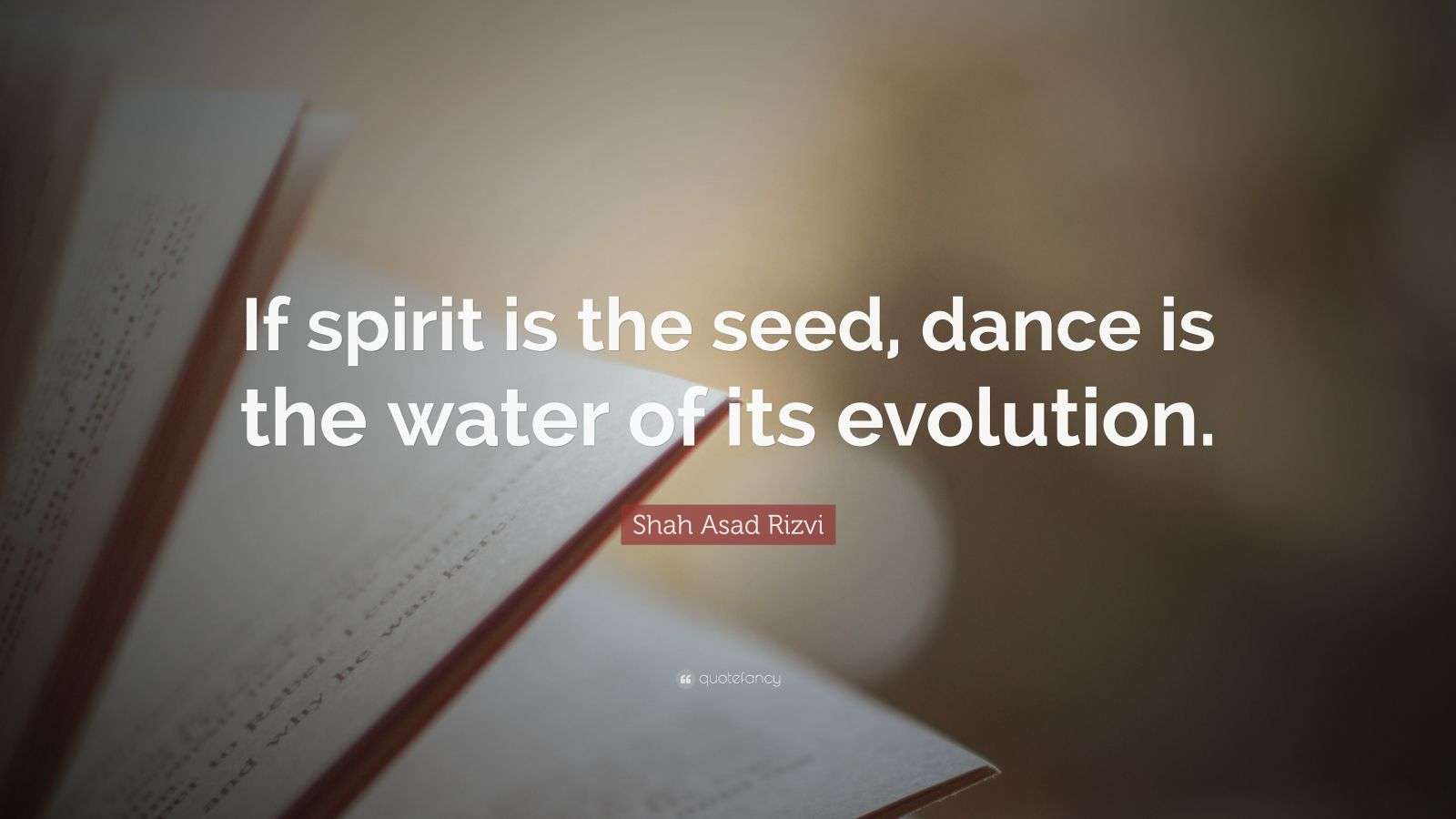 Shah Asad Rizvi Quote: “If spirit is the seed, dance is the water of ...