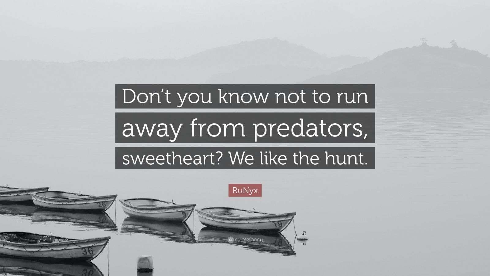 RuNyx Quote: “Don’t you know not to run away from predators, sweetheart ...