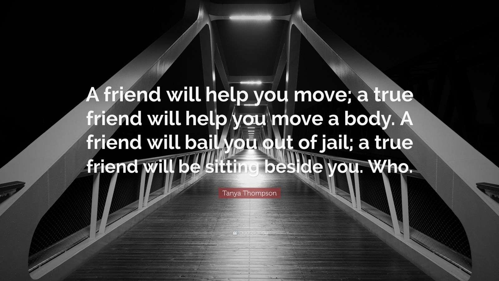 Tanya Thompson Quote: “A friend will help you move; a true friend will ...