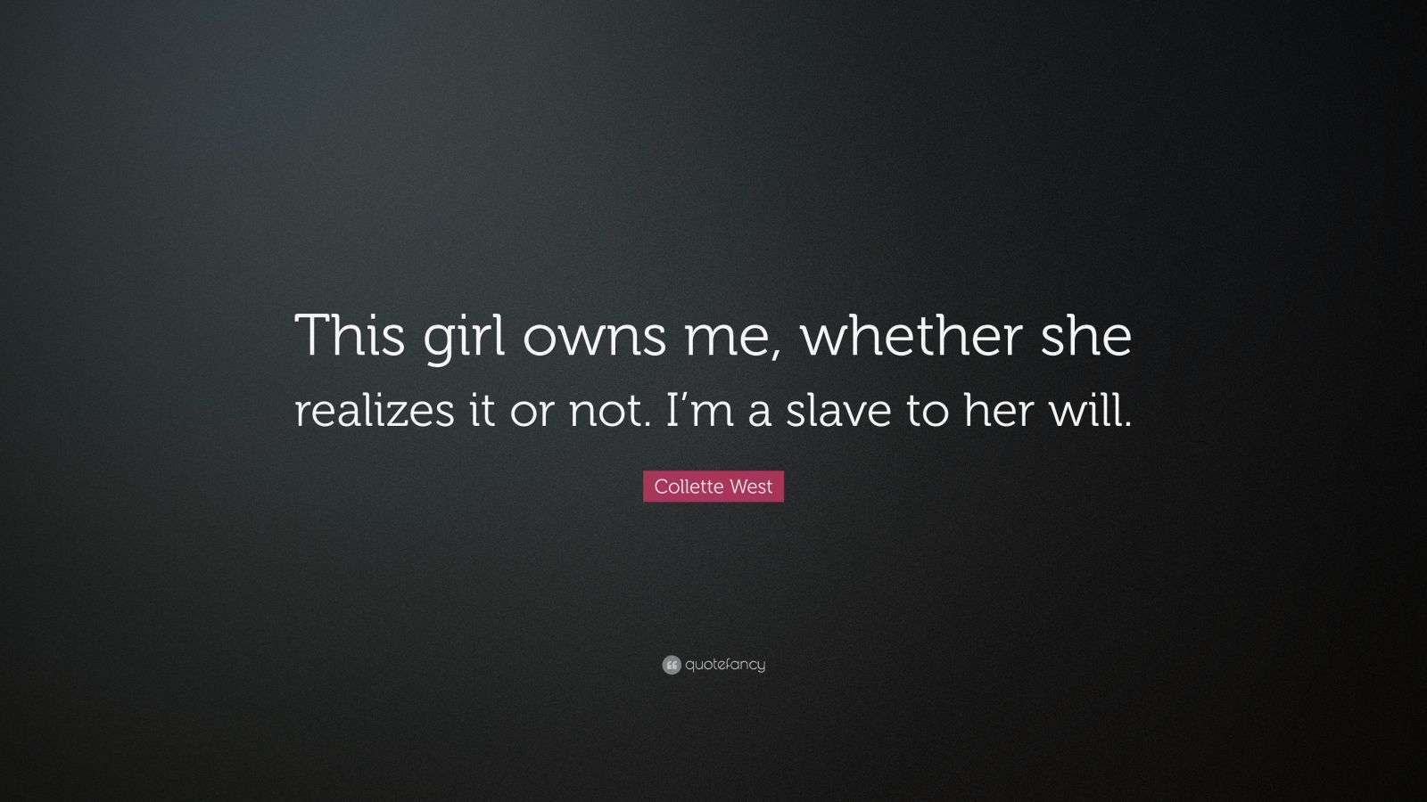 Collette West Quote: “This girl owns me, whether she realizes it or not ...