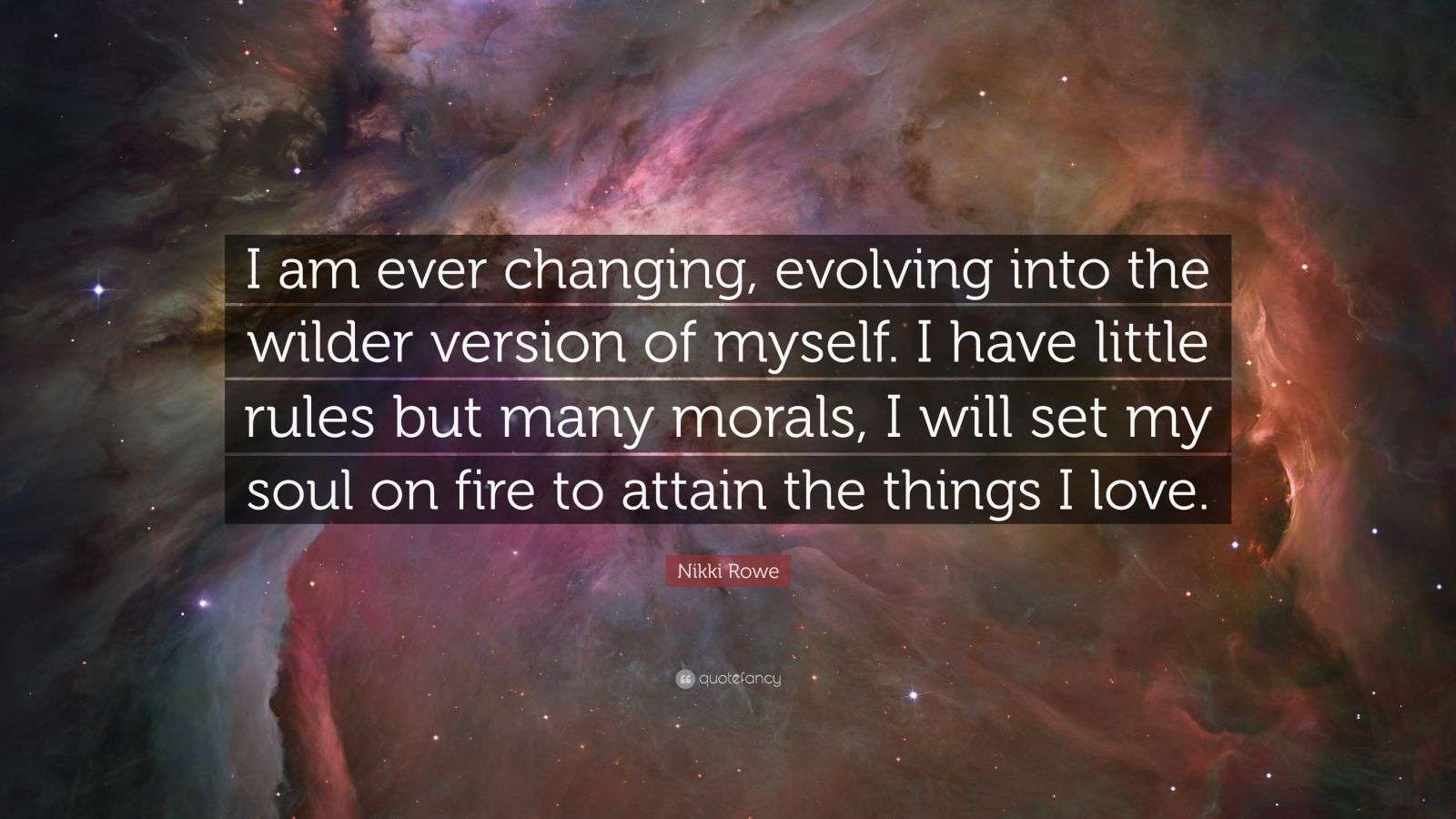 Nikki Rowe Quote: “I am ever changing, evolving into the wilder version ...