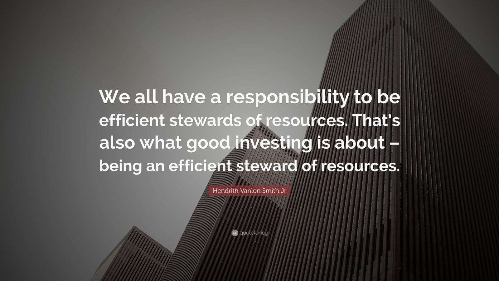 Hendrith Vanlon Smith Jr Quote: “We all have a responsibility to be efficient stewards of ...