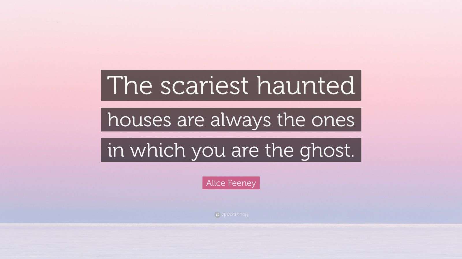 Alice Feeney Quote: “The scariest haunted houses are always the ones in ...