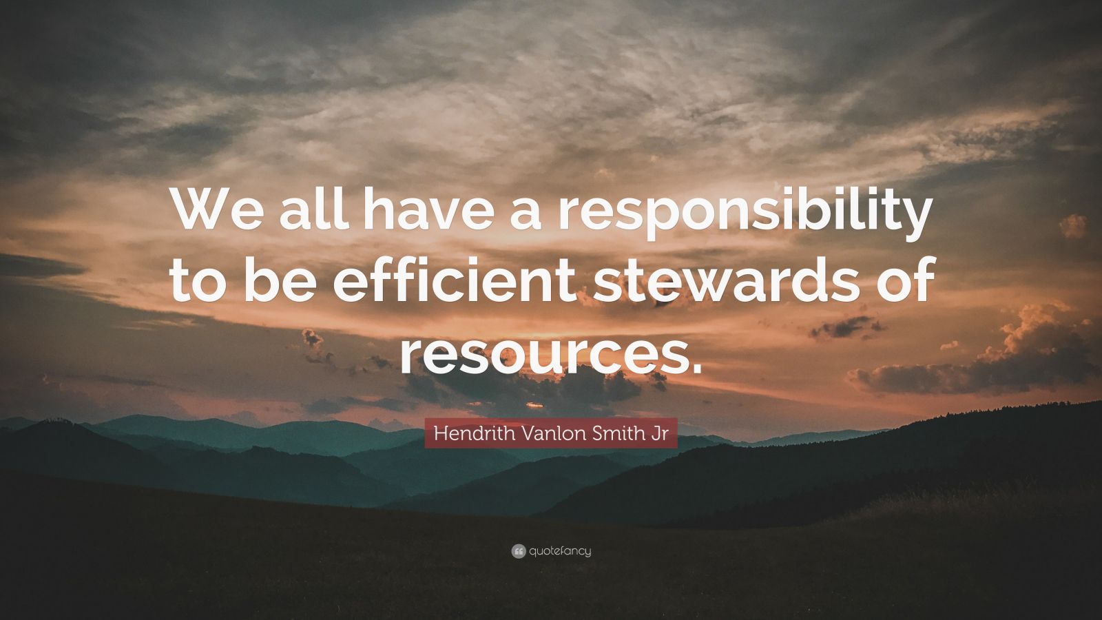 Hendrith Vanlon Smith Jr Quote: “We all have a responsibility to be efficient stewards of ...