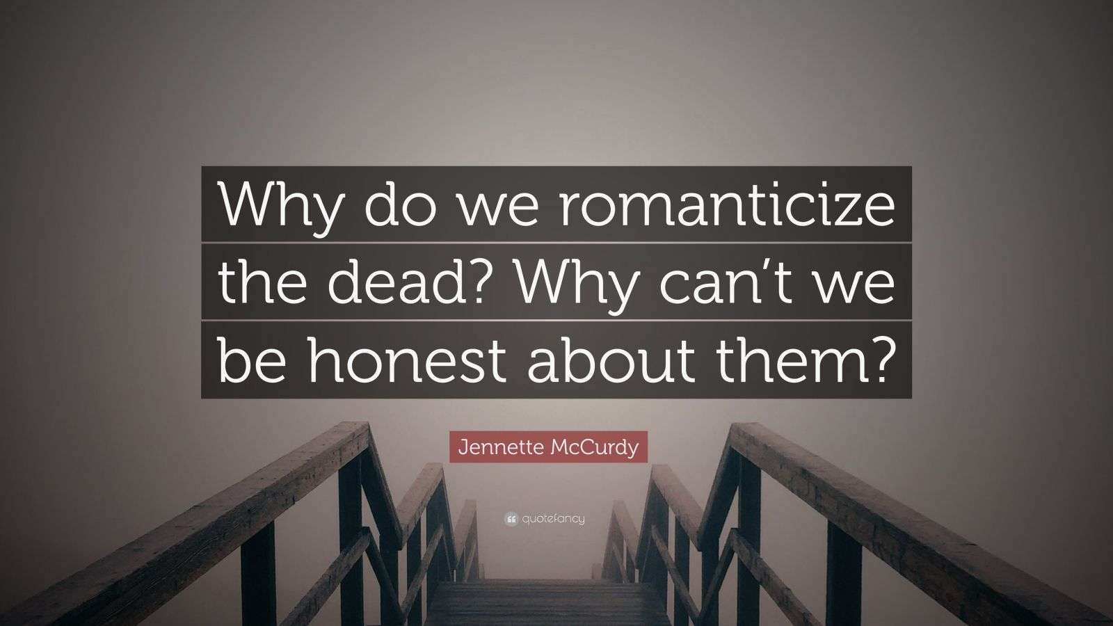 Jennette McCurdy Quote: “Why do we romanticize the dead? Why can’t we ...