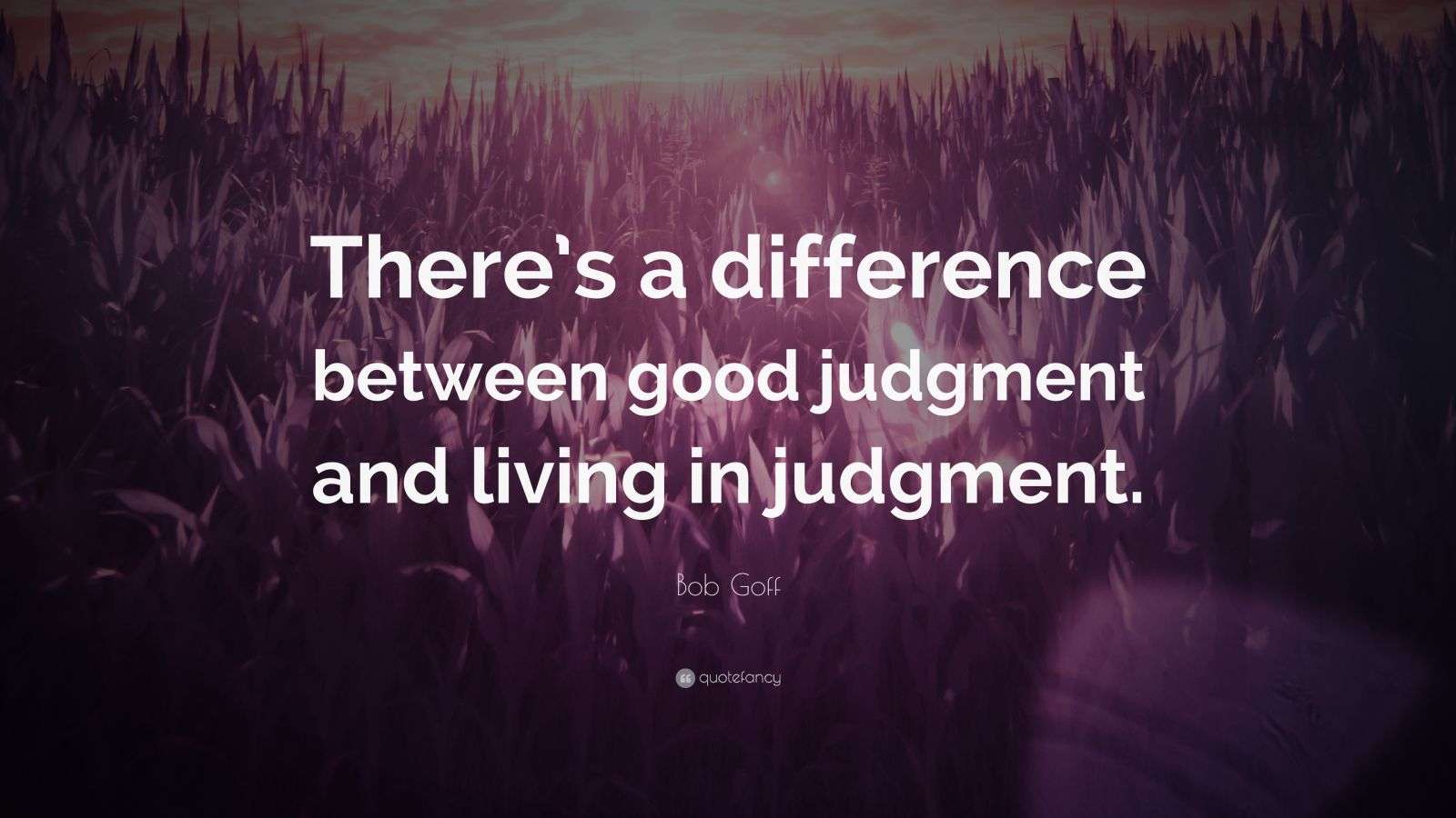 Bob Goff Quote: “There’s a difference between good judgment and living ...