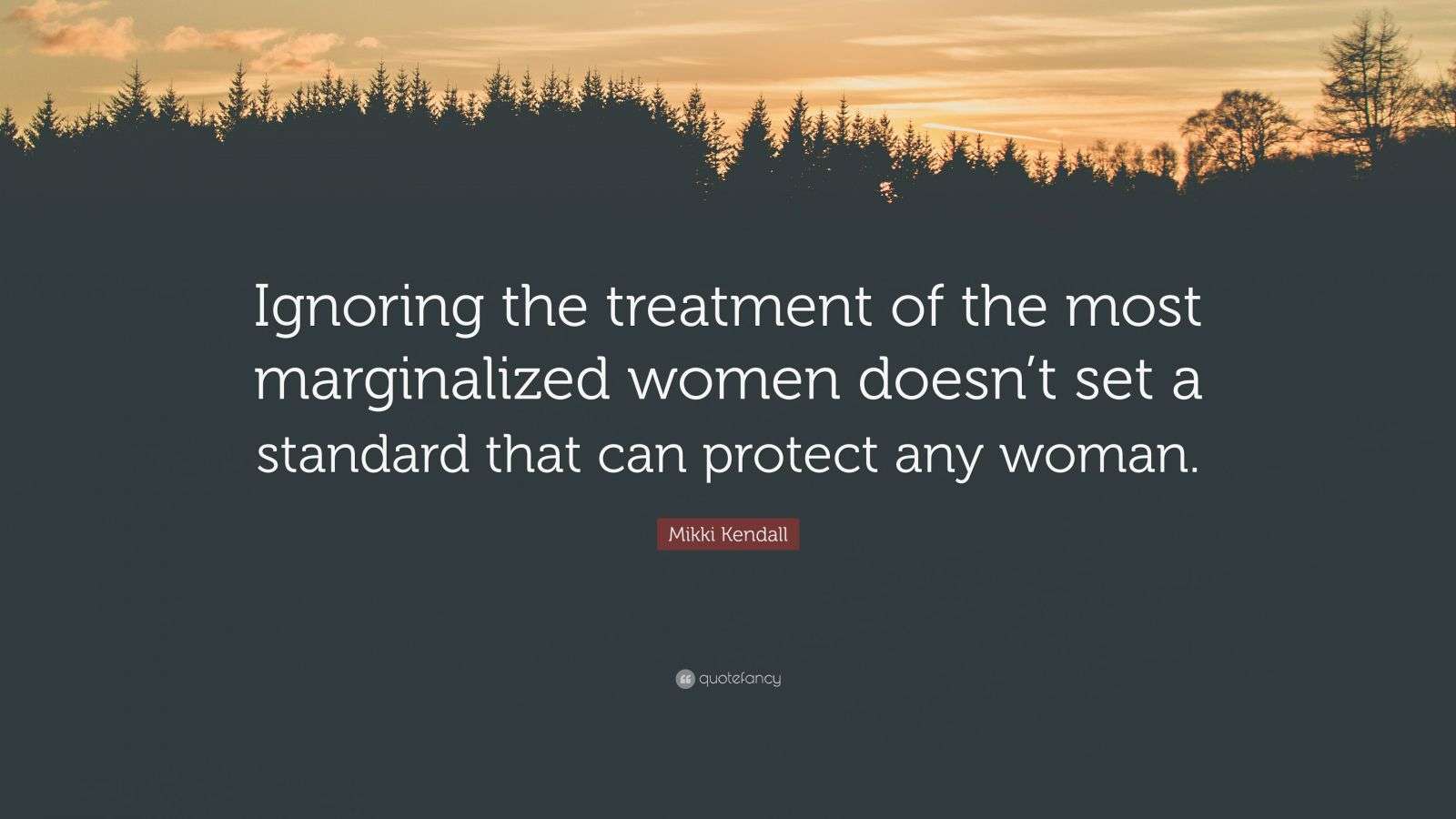 Mikki Kendall Quote: “Ignoring the treatment of the most marginalized ...