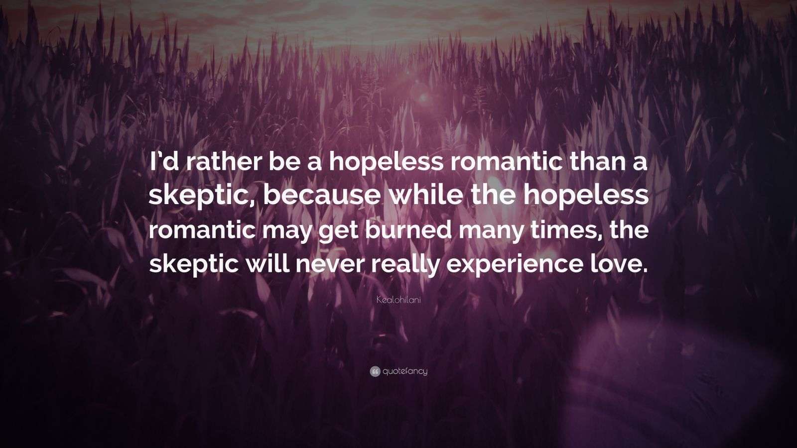 Kealohilani Quote: “I’d rather be a hopeless romantic than a skeptic ...