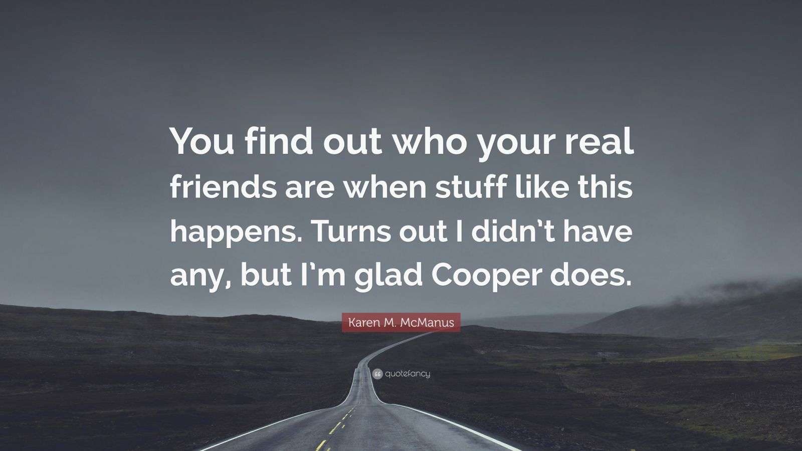 Karen M. McManus Quote: “You find out who your real friends are when ...