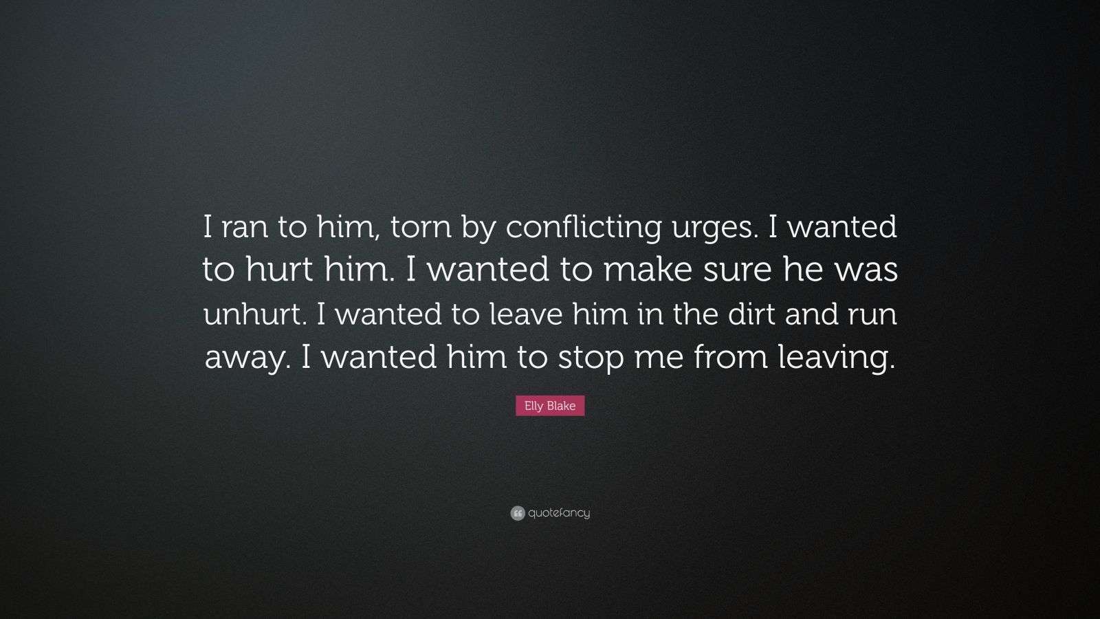Elly Blake Quote: “I ran to him, torn by conflicting urges. I wanted to ...