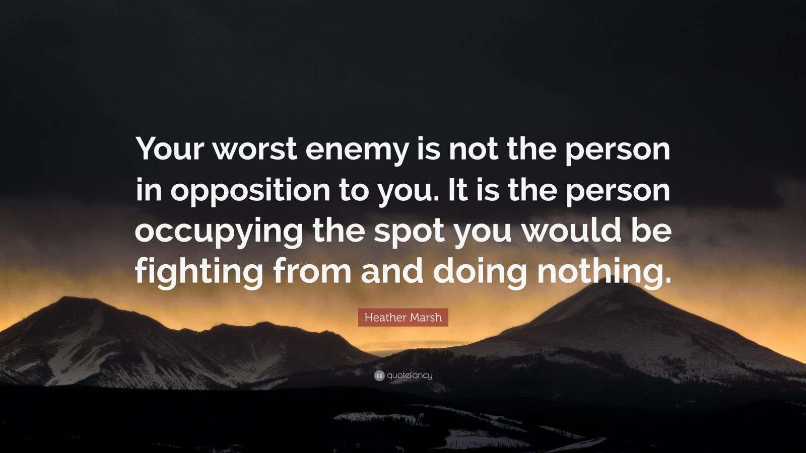 Heather Marsh Quote: “Your worst enemy is not the person in opposition ...