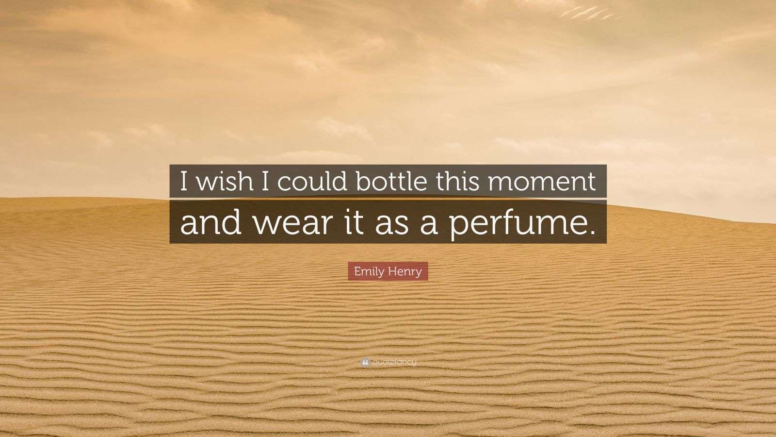 Emily Henry Quote: “I wish I could bottle this moment and wear it as a ...