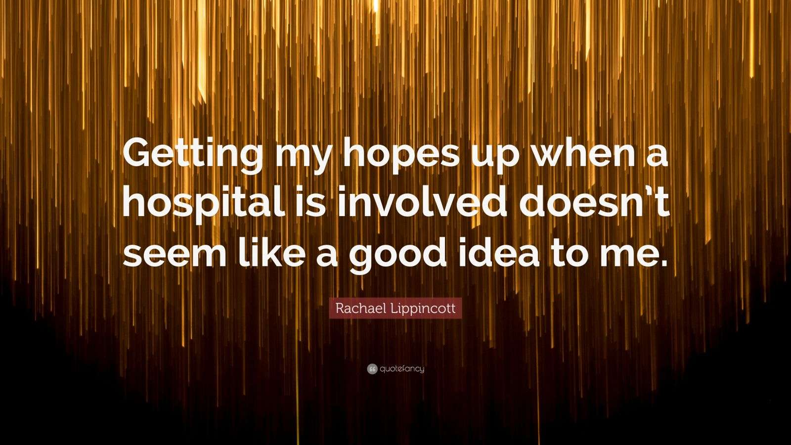 Rachael Lippincott Quote: “Getting my hopes up when a hospital is ...