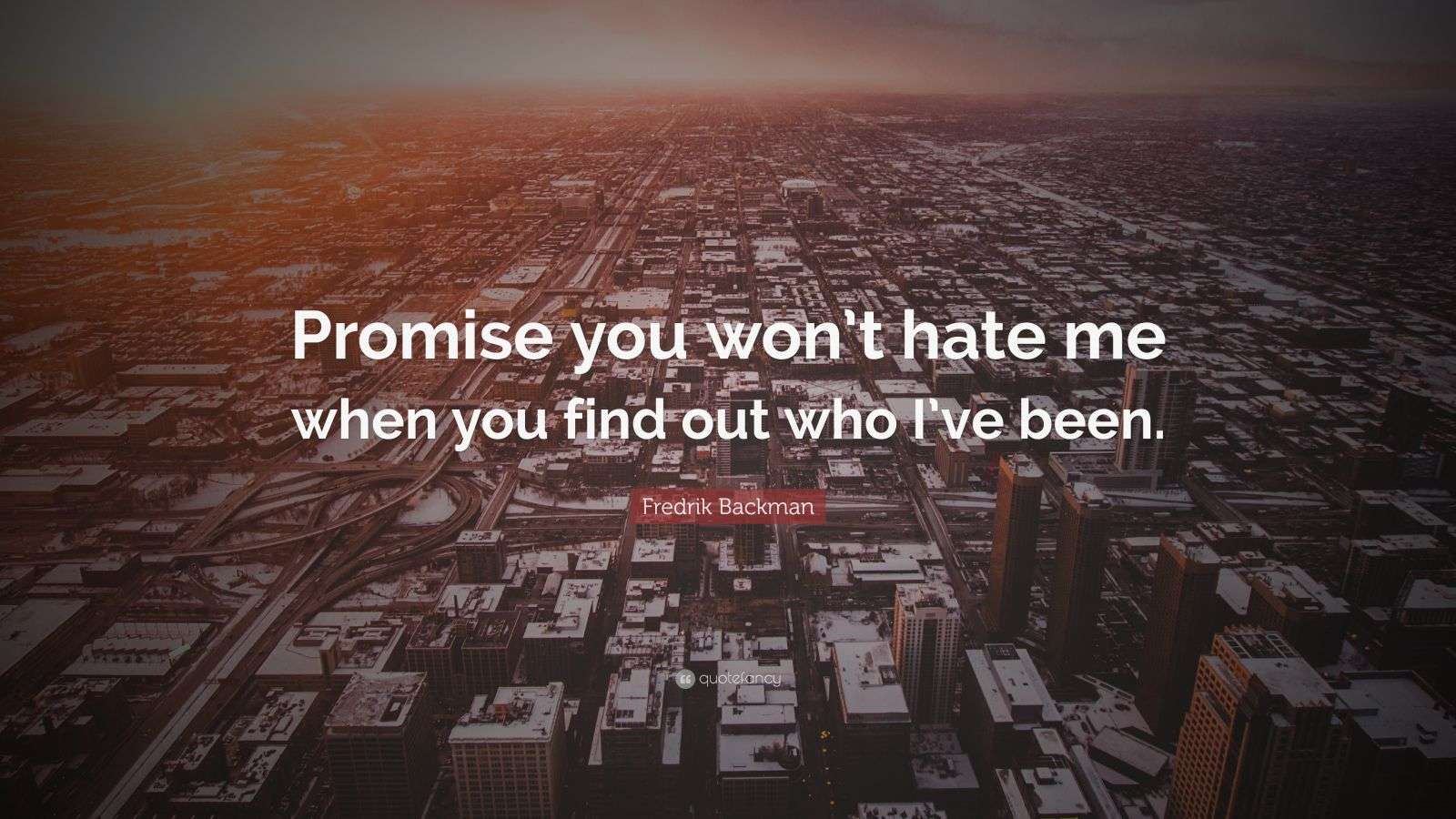 Fredrik Backman Quote: “Promise you won’t hate me when you find out who ...