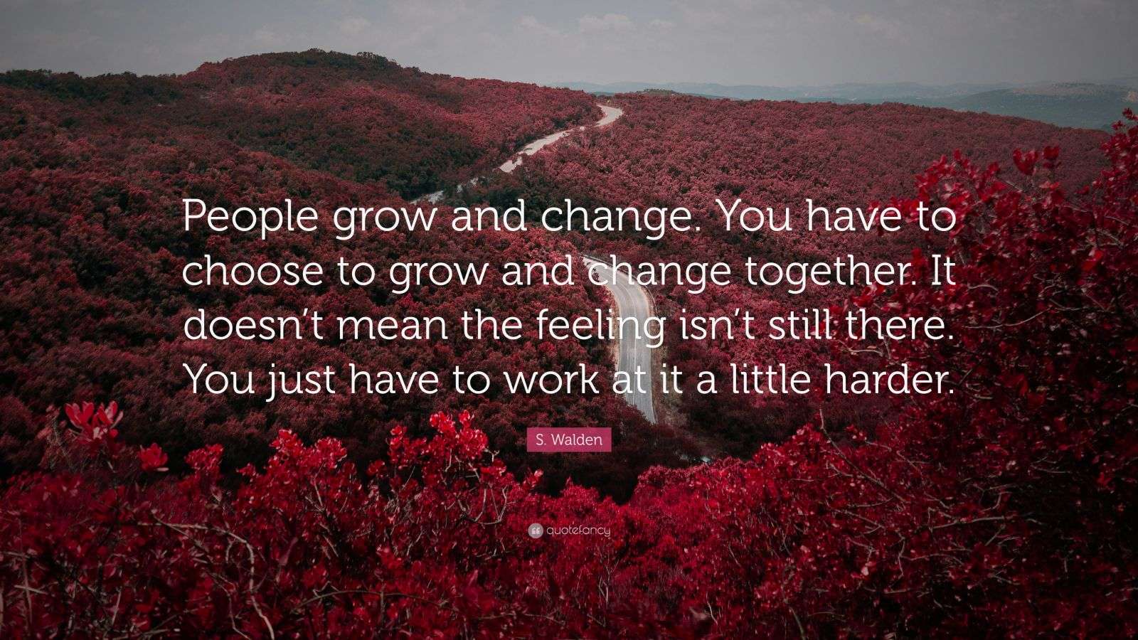 S. Walden Quote: “People grow and change. You have to choose to grow ...