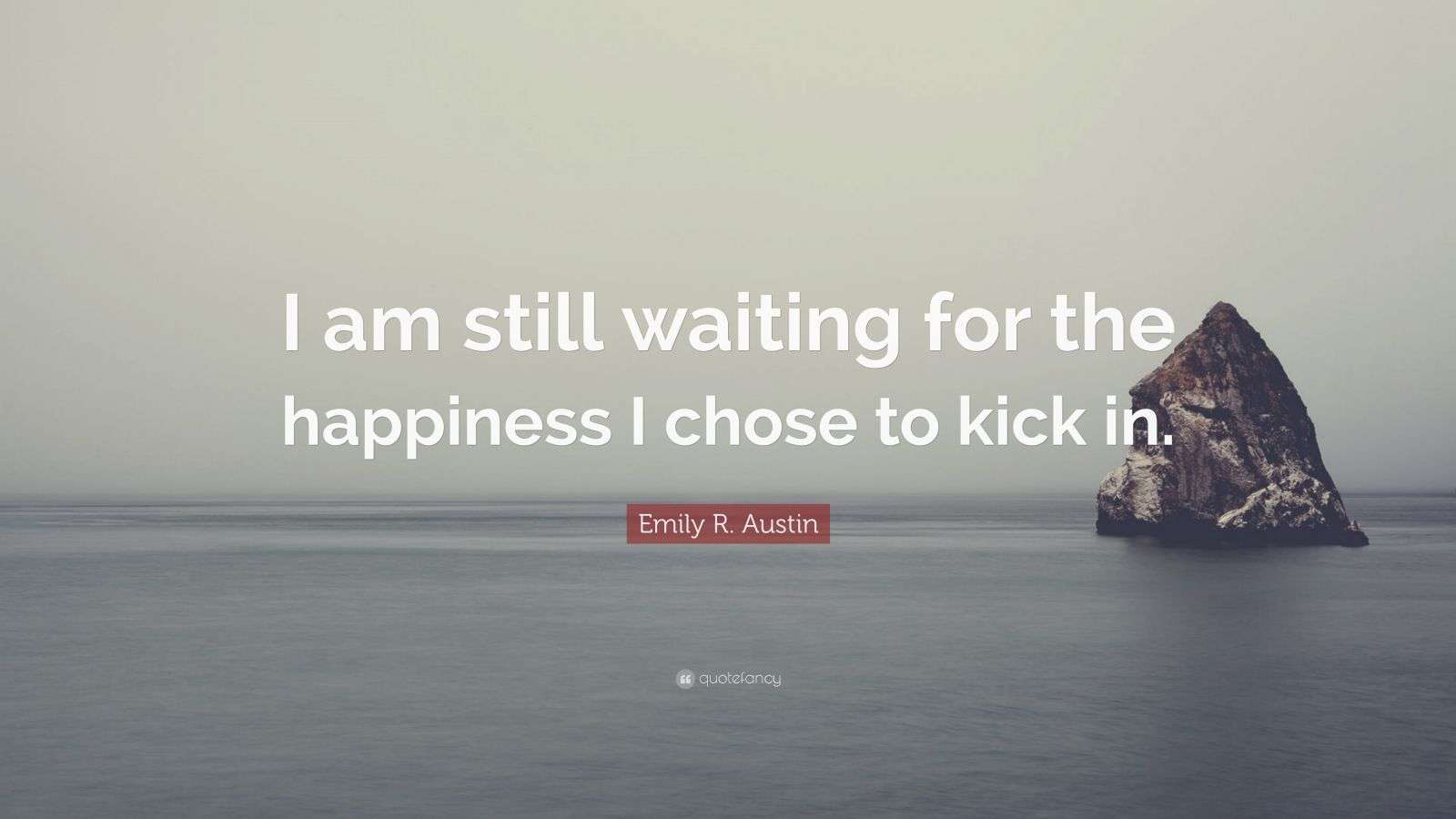 Emily R. Austin Quote: “I am still waiting for the happiness I chose to ...