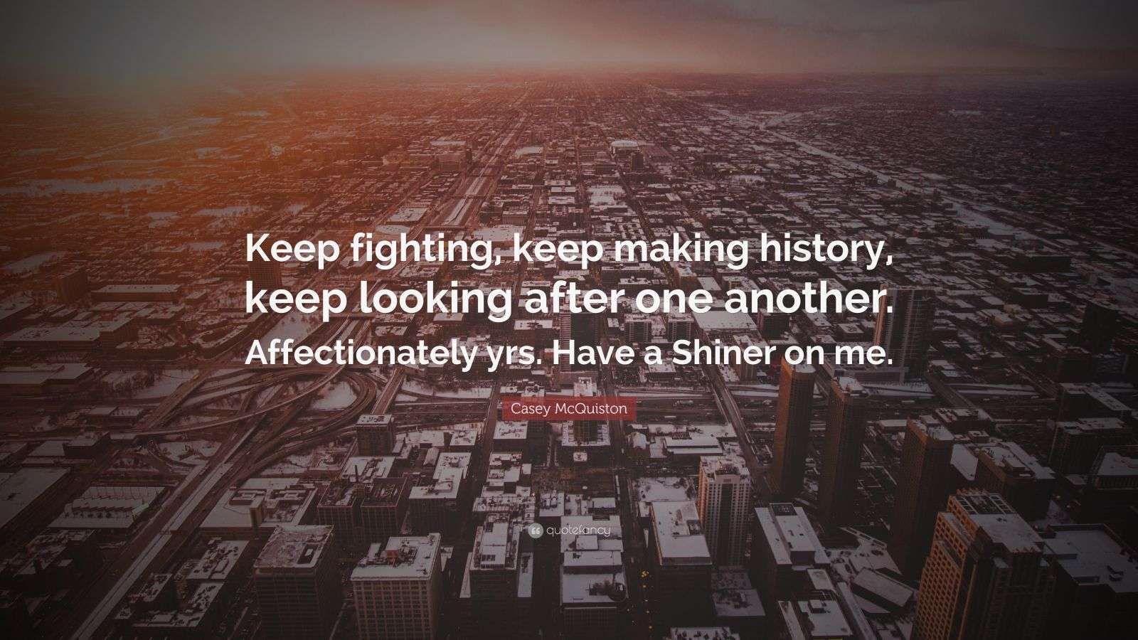 Casey McQuiston Quote: “Keep fighting, keep making history, keep ...
