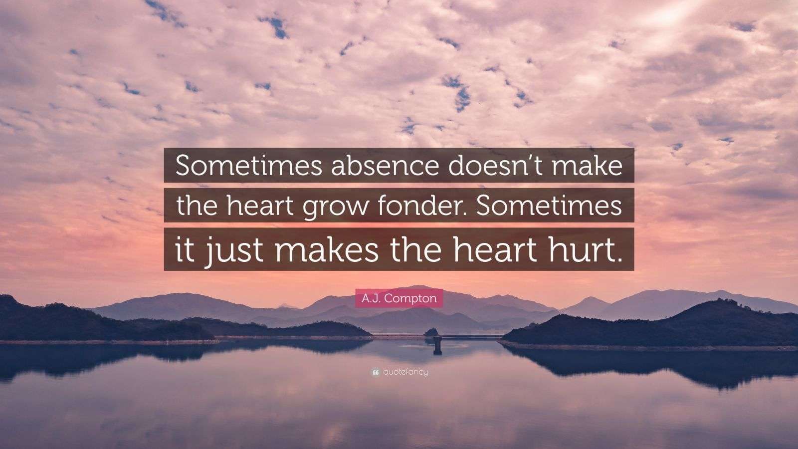 A.J. Compton Quote: “Sometimes absence doesn’t make the heart grow ...